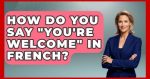 Say You Are Welcome In French: Tips For Beginners